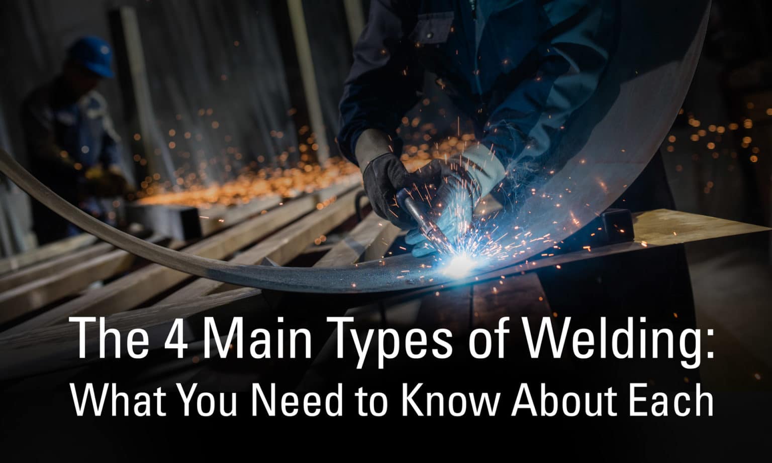 The 4 Main Types of Welding: What You Need to Know